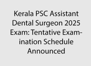 Kerala PSC Assistant Dental Surgeon 2025 Exam: Tentative Examination Schedule Announced - Focus ...